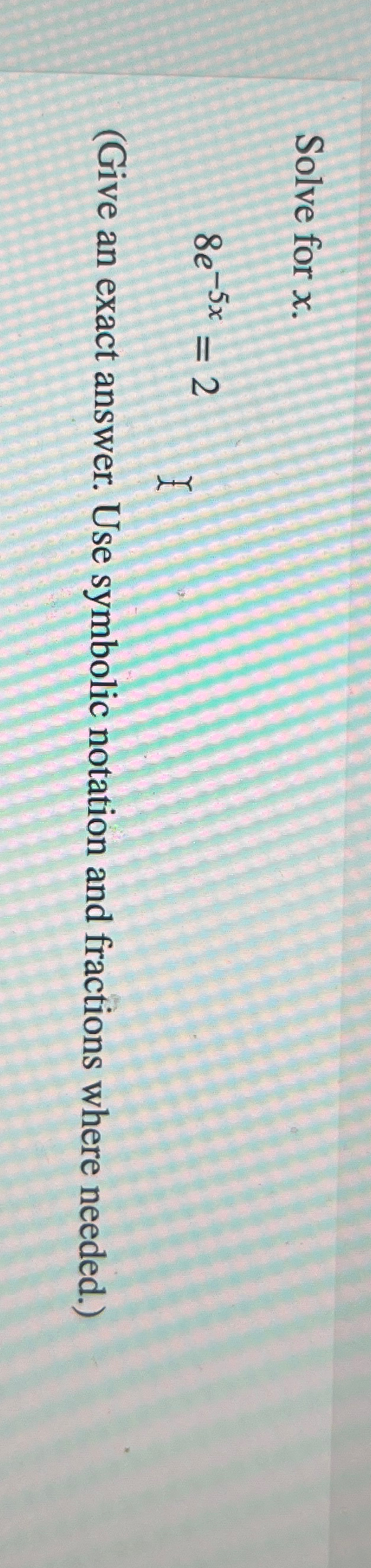 Solved Solve for x8e-5x=2(Give an exact answer. Use symbolic | Chegg.com
