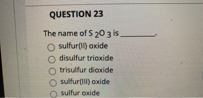 Solved QUESTION 23 The name of S 20 3 is sulfur(II)oxide | Chegg.com