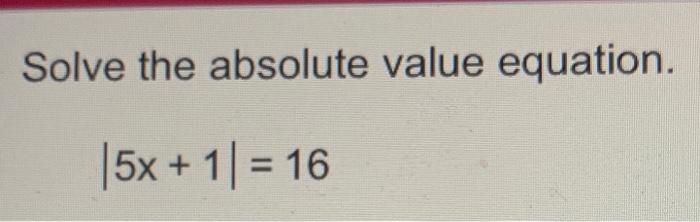 Solved Solve the absolute value equation. |5x + 1] = 16 | Chegg.com