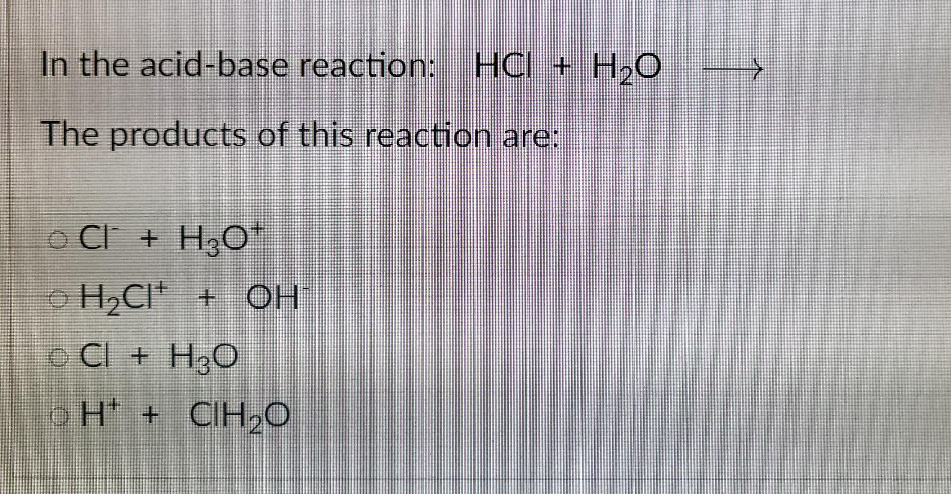 Solved In the acid-base reaction: HCl + H2O The products of | Chegg.com