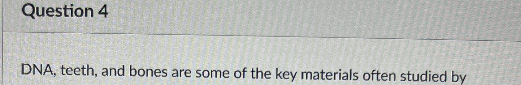 Solved Question 4DNA, teeth, and bones are some of the key | Chegg.com
