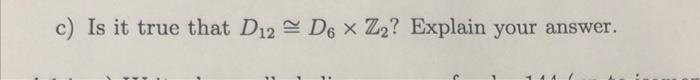 Solved c) Is it true that D12≅D6×Z2 ? Explain your answer. | Chegg.com