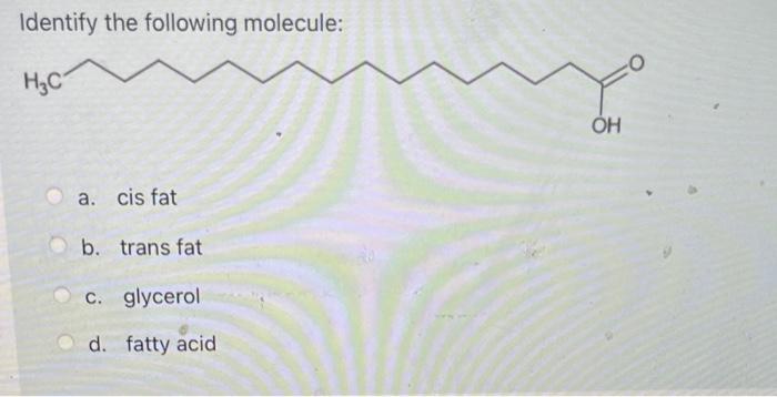 Solved Identify the following molecule: a. cis fat b. trans | Chegg.com