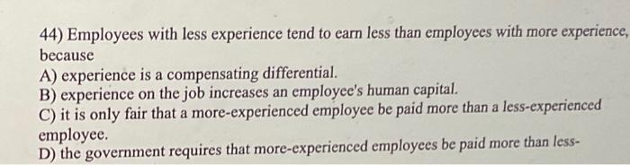 Solved 44) Employees with less experience tend to earn less | Chegg.com