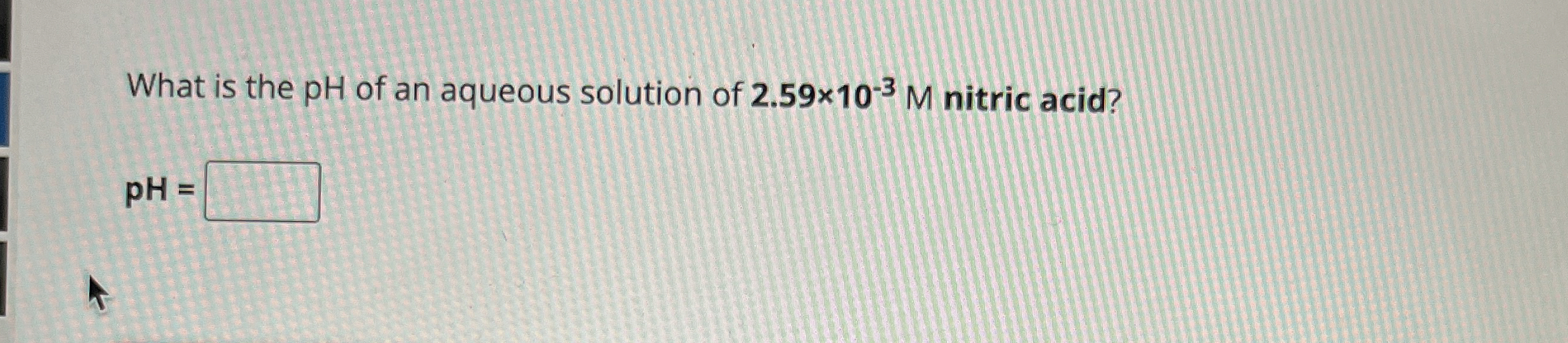 Solved What is the pH ﻿of an aqueous solution of 2.59×10-3M | Chegg.com