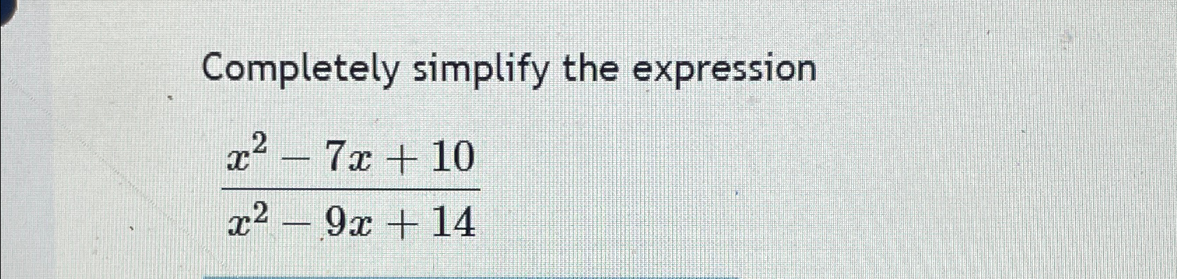Solved Completely simplify the expressionx2-7x+10x2-9x+14 | Chegg.com
