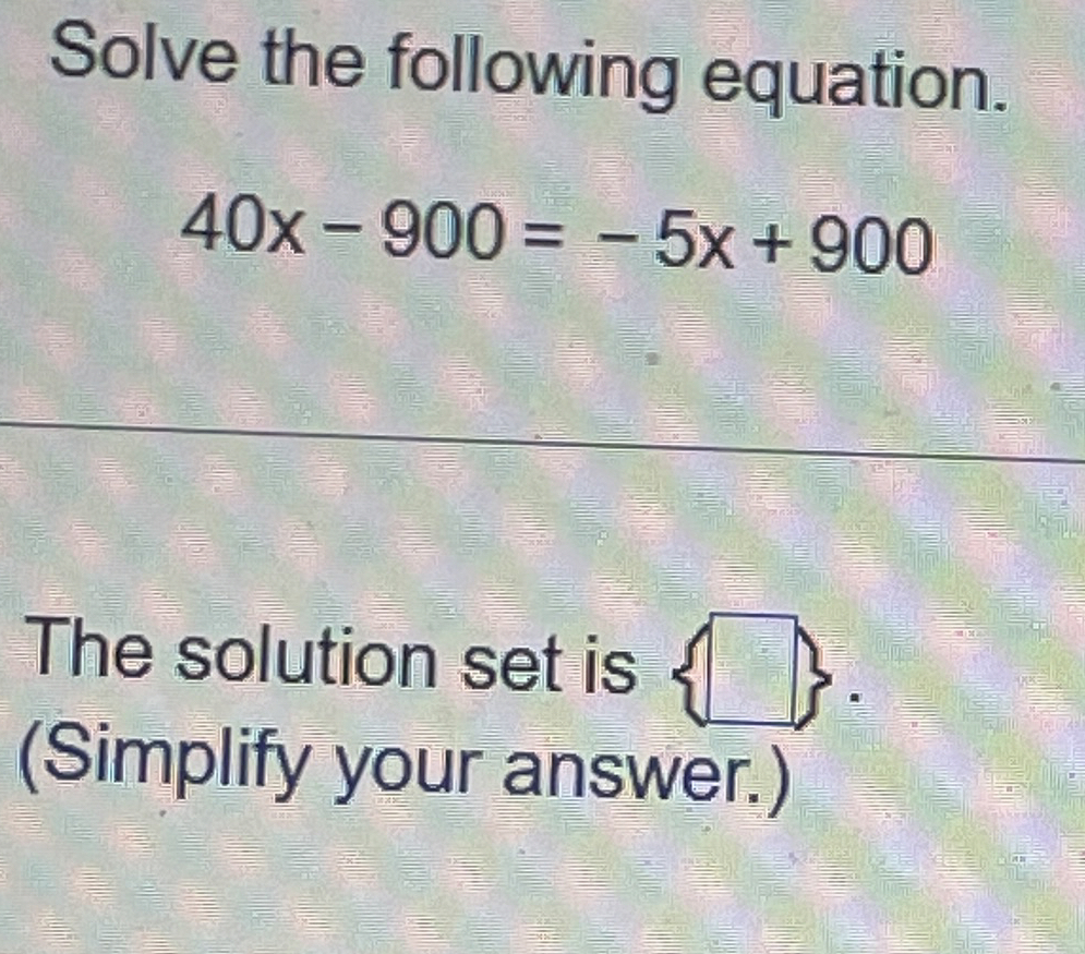Solved Solve the following equation.40x-900=-5x+900The | Chegg.com