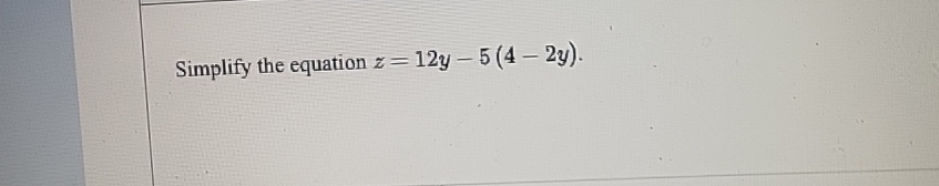 Solved Simplify the equation z=12y-5(4-2y). | Chegg.com