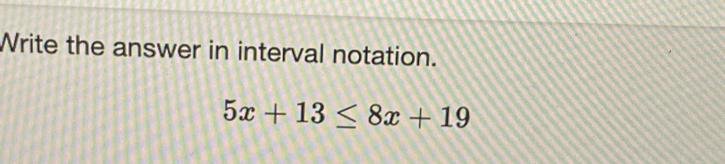 Solved Write The Answer In Interval Notation.5x+13≤8x+19 