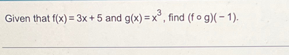 Solved Given that f(x)=3x+5 ﻿and g(x)=x3, ﻿find (f@g)(-1) | Chegg.com