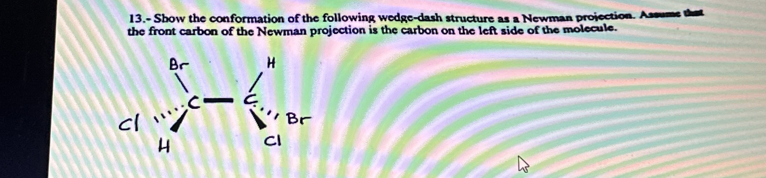 Solved 13.-Show the conformation of the following wedge-dash | Chegg.com