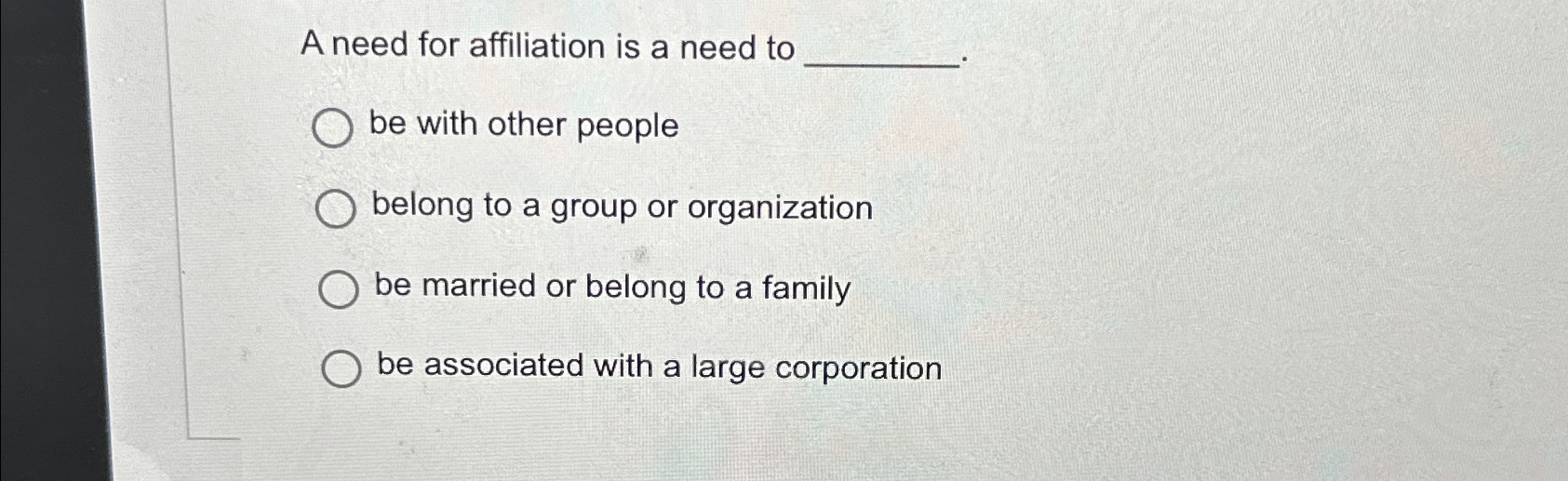 Solved A need for affiliation is a need to be with other | Chegg.com
