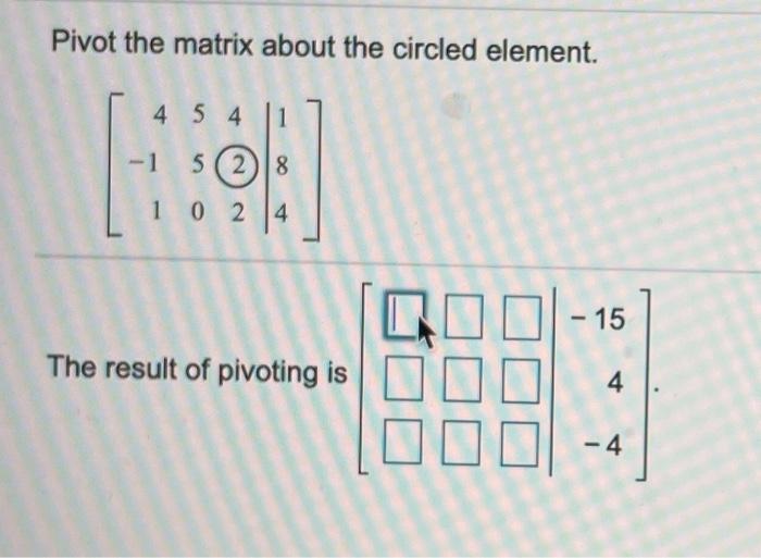 Solved Pivot the matrix about the circled element. 4 5 4 4 1 | Chegg.com