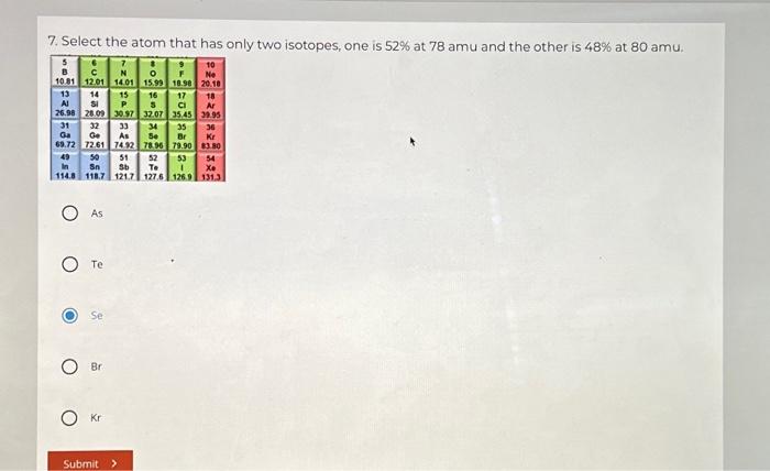 Solved 7. Select the atom that has only two isotopes, one is | Chegg.com