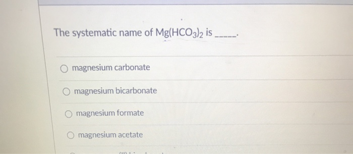 Solved The systematic name of Mg(HCO3)2 is magnesium | Chegg.com