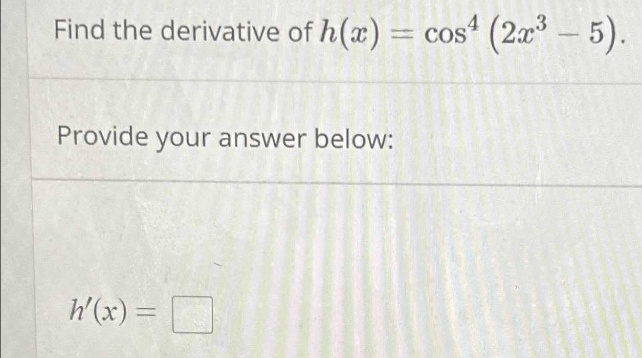 Solved Find the derivative of h(x)=cos4(2x3-5)Provide your | Chegg.com