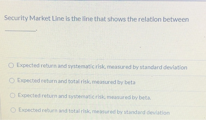 Solved Security Market Line is the line that shows the | Chegg.com