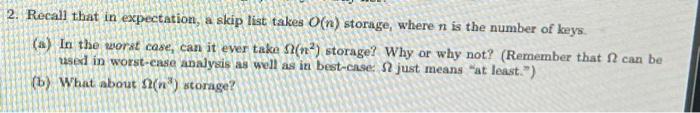 [Solved]: 2. Recall that in expectation, a skip list takes