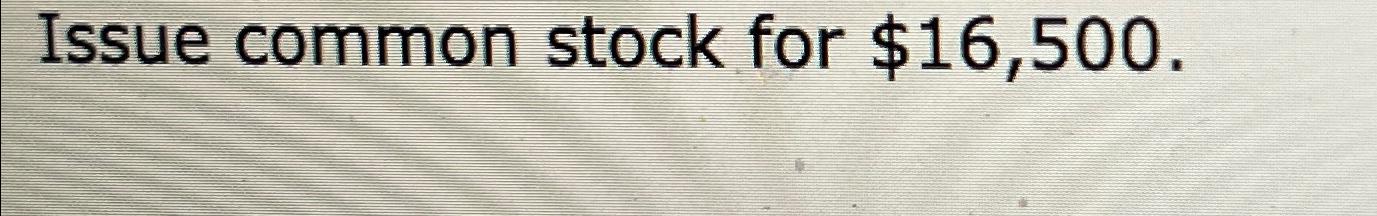 Solved Issue common stock for $16,500. | Chegg.com