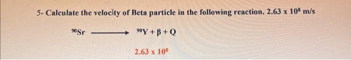 Solved 5- Calculate the velocity of Beta particle in the | Chegg.com