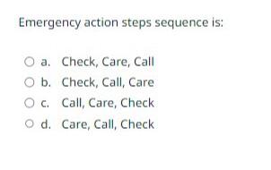 Solved Emergency action steps sequence is:a. ﻿Check, Care, | Chegg.com