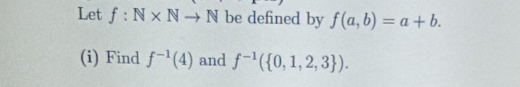 Solved Let f: NxN→ N be defined by ƒ (a, b) = a + b. (i) | Chegg.com