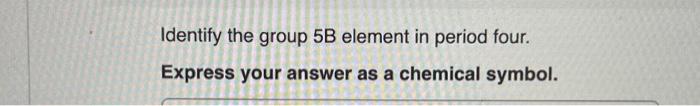 Solved Identify the group 5B element in period four. Express | Chegg.com