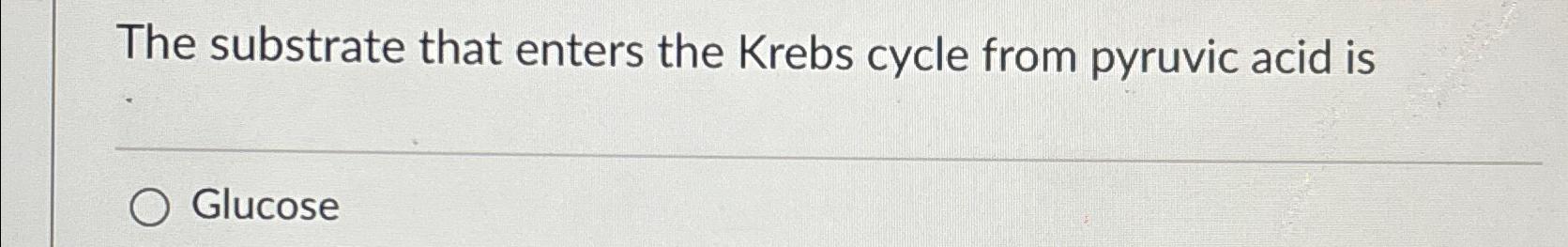 Solved The substrate that enters the Krebs cycle from | Chegg.com