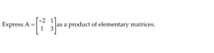 Solved Express A=[−2113] as a product of elementary | Chegg.com