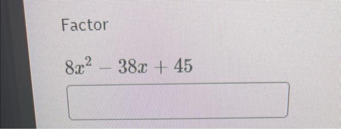 Solved Factor 8x2−38x+45 | Chegg.com