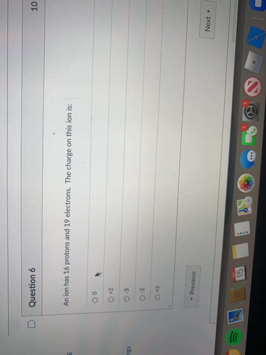 Solved Question 6 10 An ion has 16 protons and 19 electrons. | Chegg.com