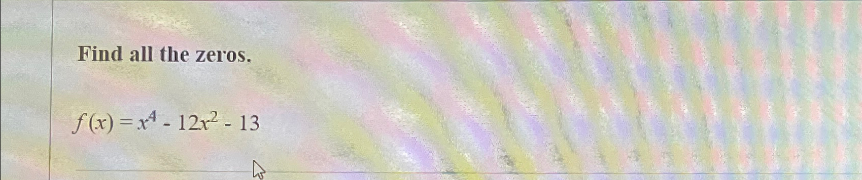 Solved Find all the zeros.f(x)=x4-12x2-13 | Chegg.com