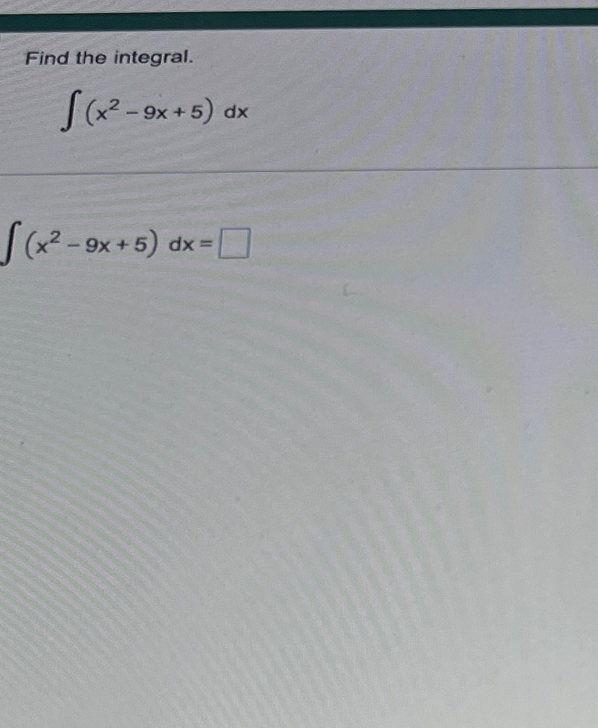 Solved Find the integral.∫﻿﻿(x2-9x+5)dx∫﻿﻿(x2-9x+5)dx= | Chegg.com