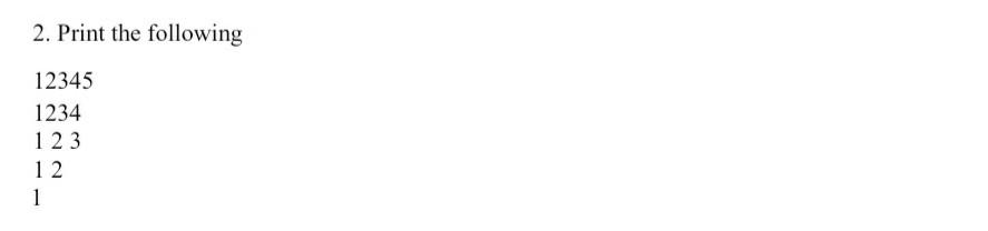 Solved 2. Print the following 12345 1234 123 12 1 | Chegg.com