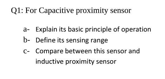 Solved Q1: For Capacitive proximity sensor a- Explain its | Chegg.com