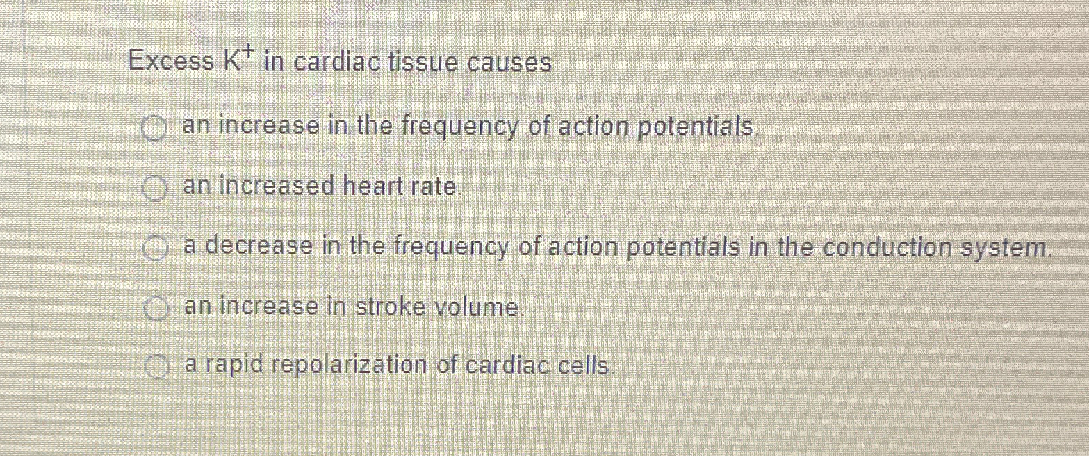 Solved Excess K+in cardiac tissue causesan increase in the | Chegg.com