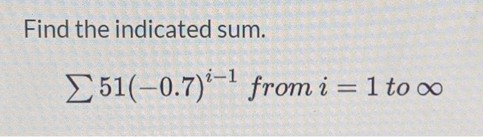 Solved Find the indicated sum. 51(-0.7):-1 from i = 1 to oo | Chegg.com