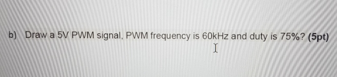 Solved b) ﻿Draw a 5V ﻿PWM signal, PWM frequency is 60kHz | Chegg.com