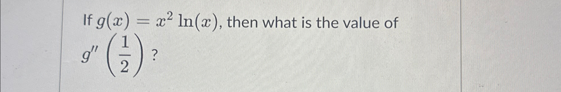 Solved If g(x)=x2ln(x), ﻿then what is the value of g''(12) ? | Chegg.com