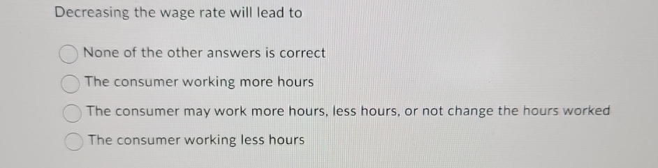 Solved Decreasing the wage rate will lead toNone of the | Chegg.com