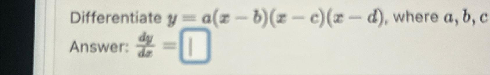 Solved Differentiate y=a(x-b)(x-c)(x-d), ﻿where a,b,c | Chegg.com