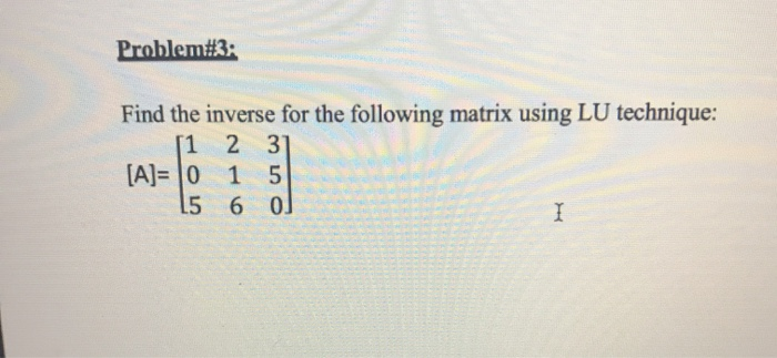 Solved Problem3 Find The Inverse For The Following Matrix 