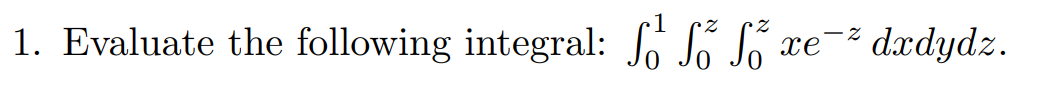 Solved Evaluate the following integral: ∫01∫0z∫0zxe-zdxdydz. | Chegg.com