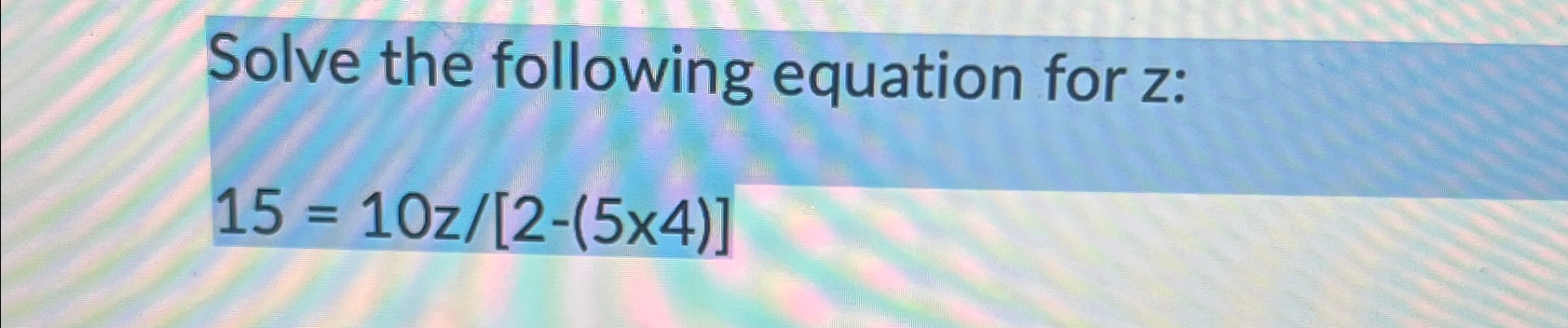 Solved Solve the following equation for z ﻿:15=10z2-(5x4) | Chegg.com