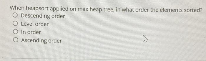 Solved When heapsort applied on max heap tree, in what order | Chegg.com