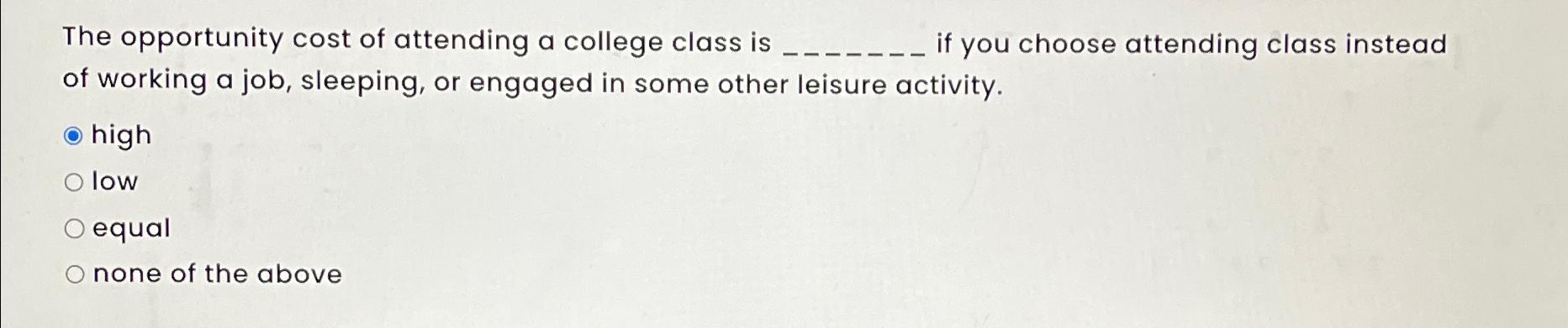 Solved The opportunity cost of attending a college class is | Chegg.com