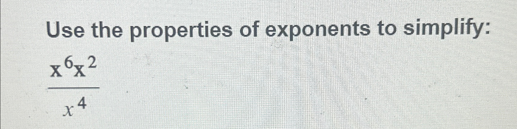Solved Use the properties of exponents to simplify:x6x2x4 | Chegg.com