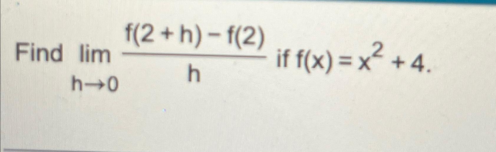 Solved Find limh→0f(2+h)-f(2)h ﻿if f(x)=x2+4 | Chegg.com