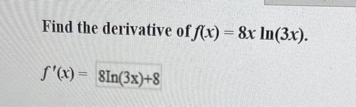 Solved Find the derivative of f(x)=8xln(3x) f′(x)=8In(3x)+8 | Chegg.com