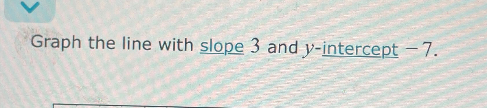 Solved Graph the line with slope 3 ﻿and y-intercept -7 . | Chegg.com